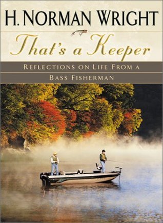 That's a Keeper: Reflections on Life from a Bass Fisherman by H. Norman Wright | Goodreads