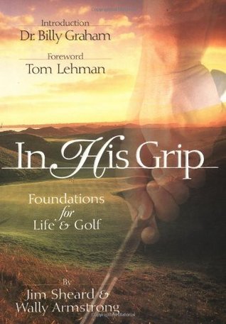 In His Grip: Foundations for Life & Golf by Tom Lehman | Goodreads