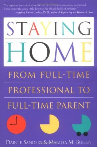 Staying Home: From Full-Time Professional to Full-Time Parent by Darcie ...