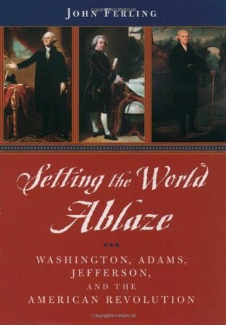 Setting the World Ablaze: Washington, Adams, Jefferson, and the ...