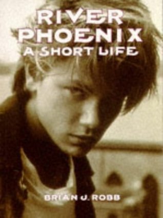 River Phoenix: A Short Life by Brian J. Robb | Goodreads