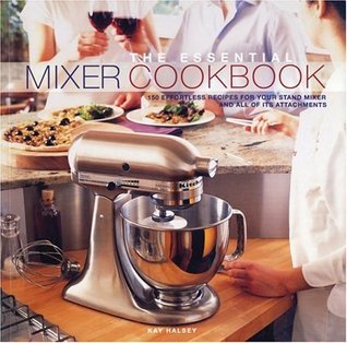 The Essential Mixer Cookbook: 150 Effortless Recipes for Your Stand ...