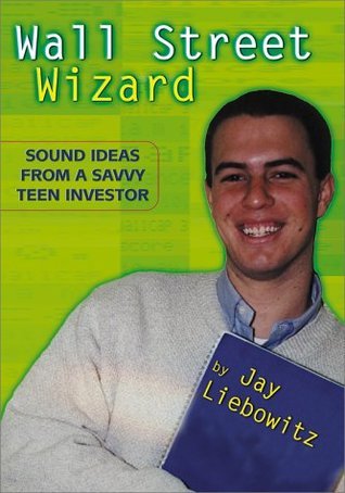 Wall Street Wizard: Sound Ideas from a Savvy Teen Investor by Jay Liebowitz | Goodreads