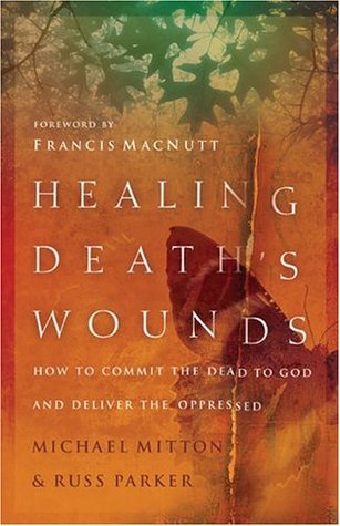 Healing Death's Wounds: HOW TO COMMIT THE DEAD TO GOD AND DELIVER THE ...