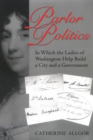 Parlor Politics: In Which the Ladies of Washington Help Build a City ...
