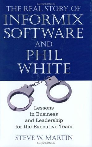 The Real Story of Informix Software And Phil White: Lessons in Business And Leadership for the ...
