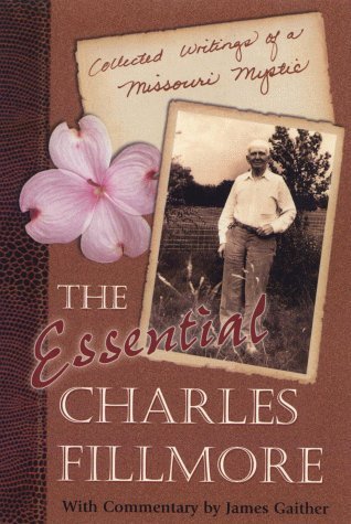 The Essential Charles Fillmore: Collected Writings of a Missouri Mystic ...