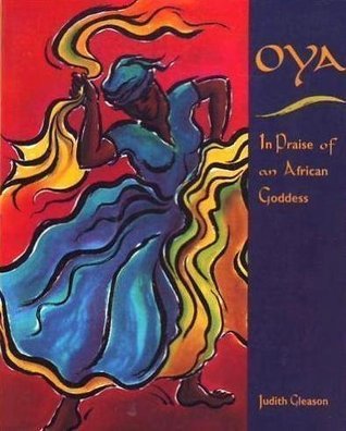 Oya: In Praise of an African Goddess by Judith I. Gleason | Goodreads