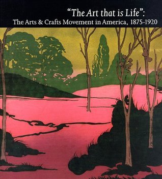 The Art That Is Life: The Art & Crafts Movement in America, 1875-1920 ...