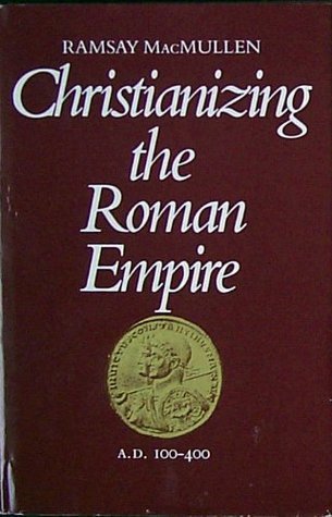 Christianizing the Roman Empire: AD 100-400 by Ramsay MacMullen | Goodreads
