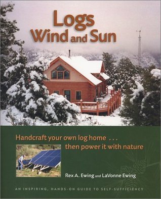 Logs, Wind and Sun: Handcraft Your Own Log Home ... Then Power It with ...