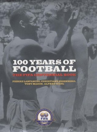 100 Years Of Football: The FIFA Centennial Book by Pierre Lanfanchi ...
