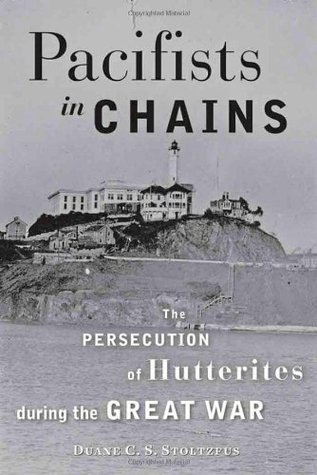 Pacifists in Chains: The Persecution of Hutterites during the Great War ...
