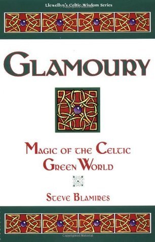 Glamoury: Magic of the Celtic Green World by Steve Blamires | Goodreads