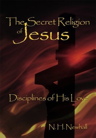 The Secret Religion of Jesus:Disciplines of His Love by N. H. Newhall ...