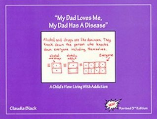 "My Dad Loves Me, My Dad Has a Disease" A Child's View: Living with Addiction by Claudia Black ...