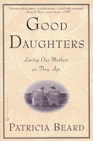 Good Daughters: Loving Our Mothers as They Age by Patricia Beard | Goodreads