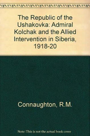 The Republic of the Ushakovka: Admiral Kolchak and the Allied ...