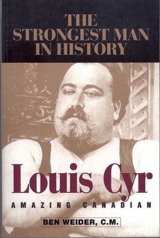 Louis Cyr: Amazing Canadian by Ben Weider | Goodreads