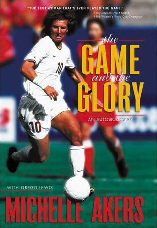 The Game and the Glory by Michelle Akers | Goodreads