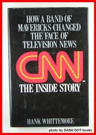CNN: The Inside Story: How a Band of Mavericks Changed the Face of ...