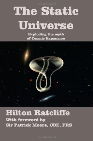 The Static Universe: Exploding the Myth of Cosmic Expansion by Hilton ...