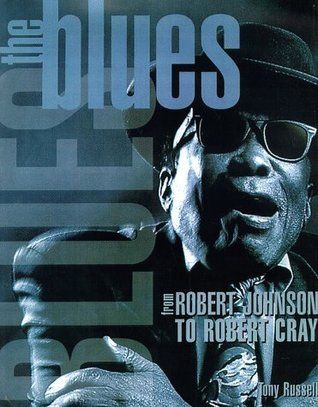 The Blues: From Robert Johnson to Robert Cray by Tony Russell | Goodreads