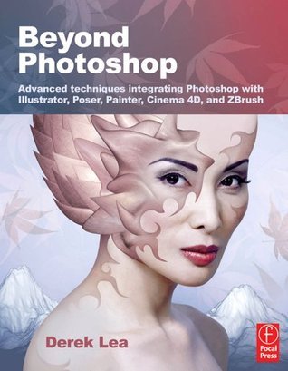 Beyond Photoshop: Advanced techniques integrating Photoshop with Illustrator, Poser, Painter ...