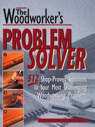 The Woodworker's Problem Solver: 512 Shop-Proven Solutions to Your Most ...