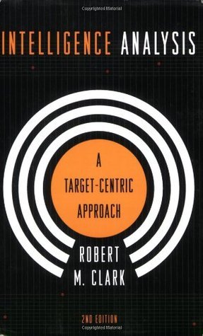 Intelligence Analysis: A Target-Centric Approach by Robert M. Clark ...