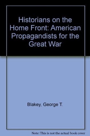 Historians on the Homefront: American Propagandists for the Great War ...