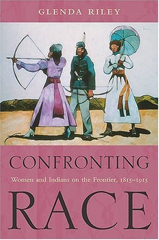 Confronting Race: Women and Indians on the Frontier, 1815-1915 by ...