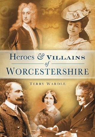 Heroes and Villains of Worcestershire by Terry Wardle | Goodreads