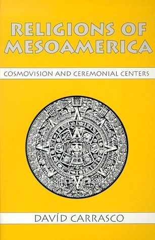 Religions of Mesoamerica: Cosmovision and Ceremonial Centers by Davíd ...