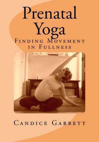 Prenatal Yoga: Finding Movement in Fullness by Candice Garrett | Goodreads
