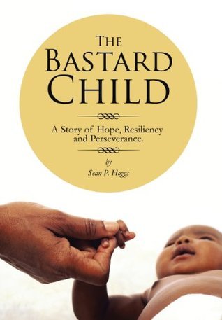 The Bastard Child: A Story of Hope, Resiliency and Perseverance. by ...