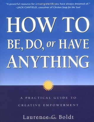 How to Be, Do, or Have Anything: A Practical Guide to Creative Empowerment by Laurence G. Boldt ...