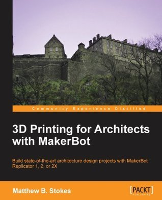 3D Printing for Architects with MakerBot: Build State-of-the-Art Architecture Design Projects ...