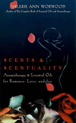 Scents & Scentuality: Essential Oils & Aromatherapy for Romance, Love ...
