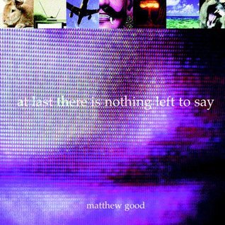 At Last There Is Nothing Left To Say by Matthew Good | Goodreads