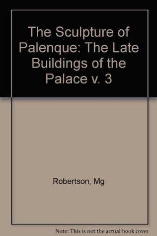 The Sculpture of Palenque, Volume 3: The Late Buildings of the Palace ...