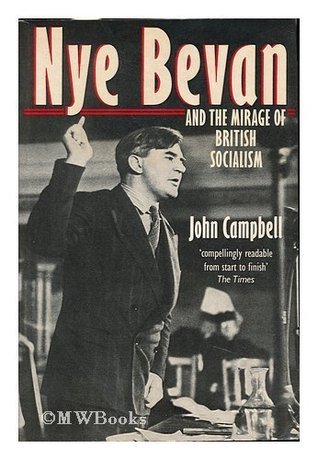 Nye Bevan and the Mirage of British Socialism by John Campbell | Goodreads