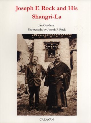 Joseph F. Rock and His Shangri-La by Jim Goodman | Goodreads