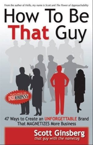 How To Be That Guy by Scott Ginsberg | Goodreads