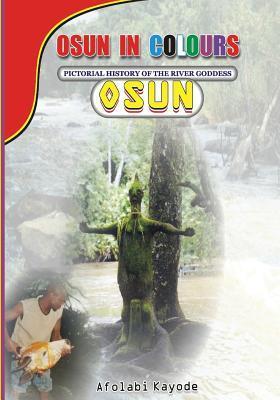 Osun in Colours: Pictorial History of the River Goddess,Osun by Kayode ...