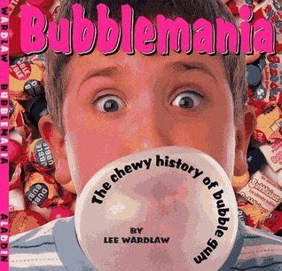 Bubblemania: A Chewy History of Bubble Gum by Lee Wardlaw | Goodreads