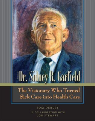 The Story of Dr. Sidney R. Garfield: The Visionary Who Turned Sick Care ...