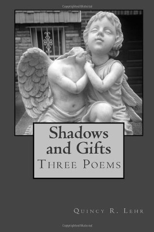 Shadows and Gifts: Three Poems by Quincy R. Lehr | Goodreads