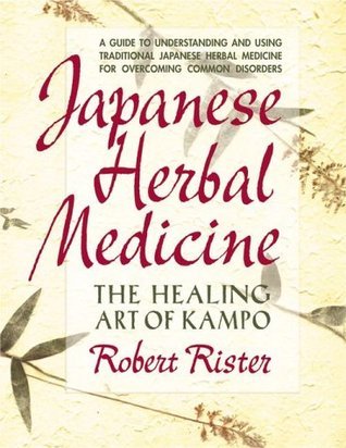 Japanese Herbal Medicine: The Healing Art of Kampo by Robert Rister ...