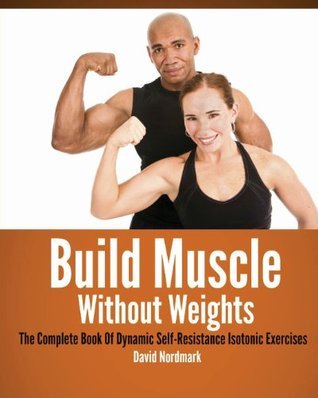 Build Muscle Without Weights: The Complete Book Of Dynamic Self ...